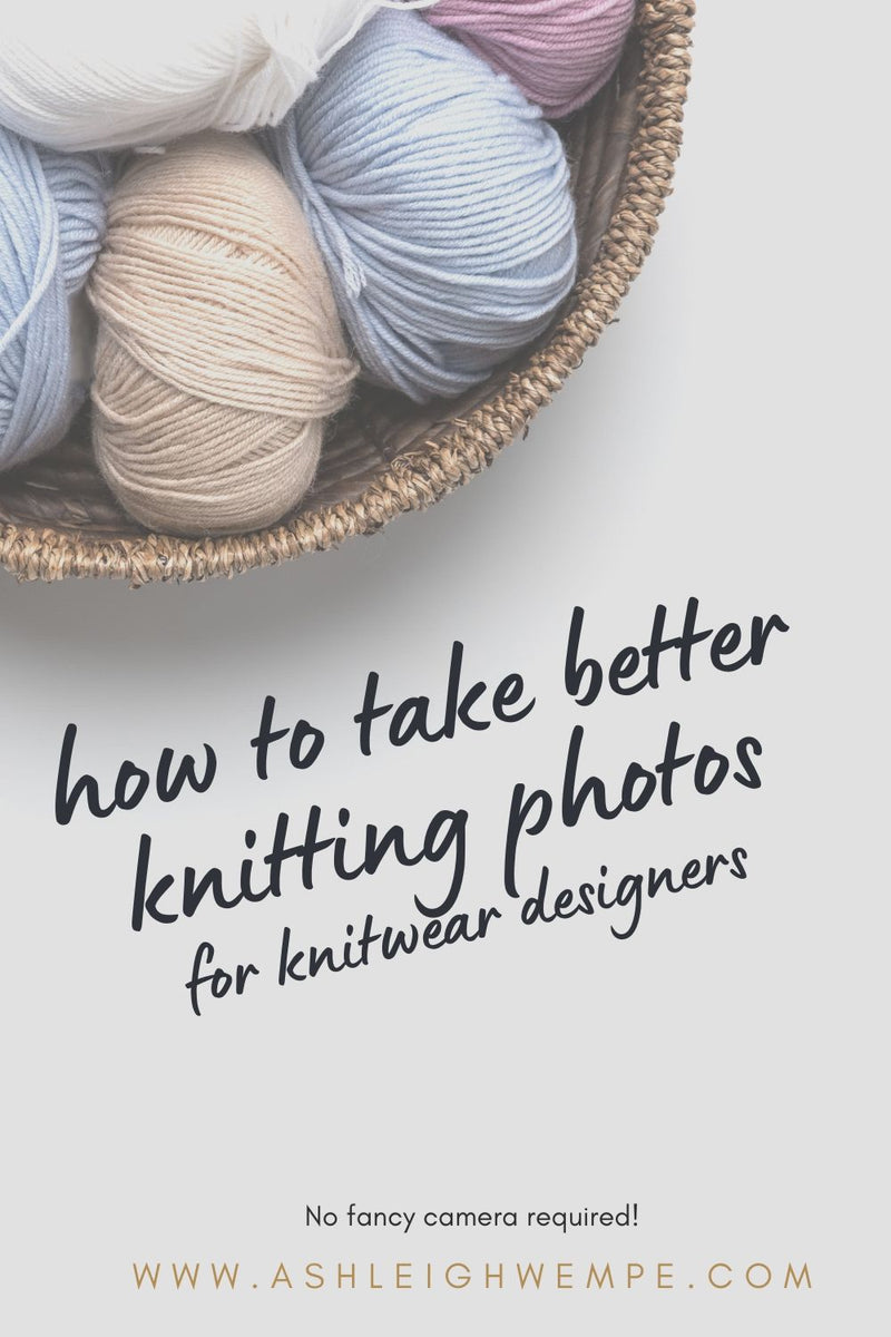 5 Simple Tips to Taking Better Knitting Photos – Ashleigh Wempe Designs
